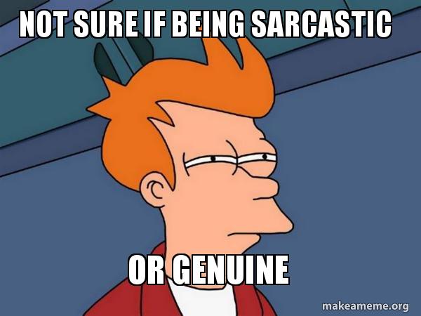 Not sure if being sarcastic Or genuine - Futurama Fry Meme Generator