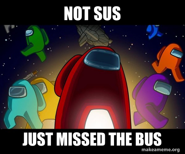 Not sus Just missed the bus - Among Us Meme Generator