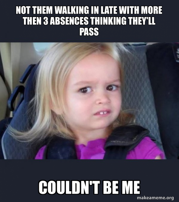 Not them walking in late with more then 3 absences thinking they'll ...