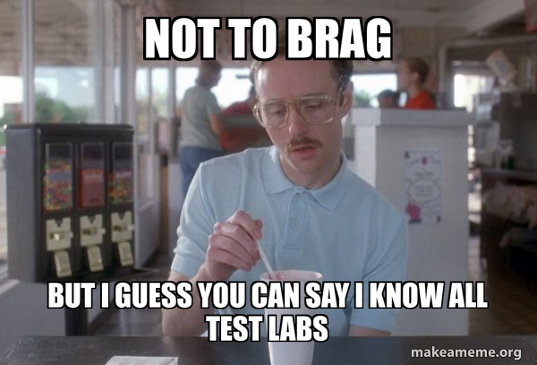 not to Brag But I guess you can say I know all test labs - Things are ...