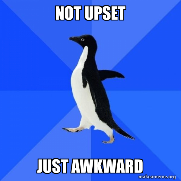 Not upset Just awkward - Socially Awkward Penguin Meme Generator