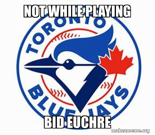 Not while playing Bid euchre Meme Generator