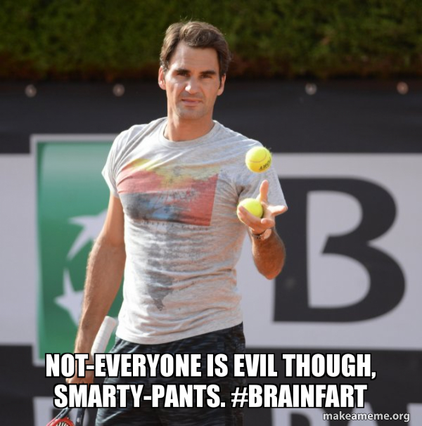 not-everyone is evil though, smarty-pants. #brainfart - Roger Federer ...