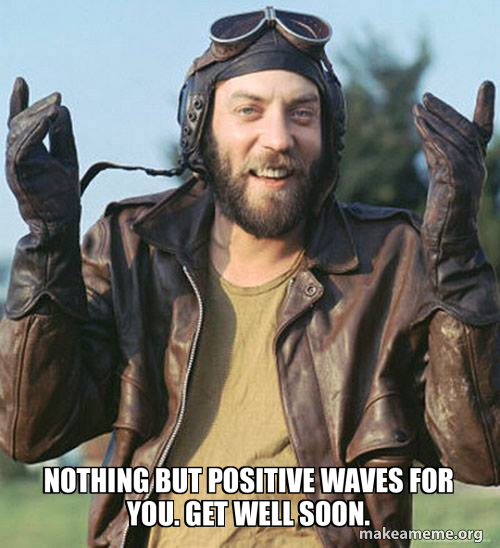 Nothing but positive waves for you. Get well soon. Meme Generator