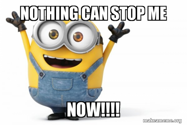 Nothing Can Stop Me NOW!!!! - Happy Minion Meme Generator