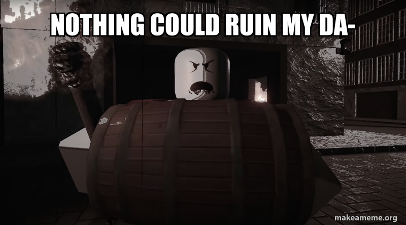 Nothing could ruin my da- Meme Generator