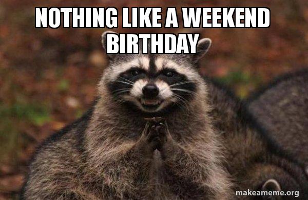 Birthday Weekend Memes 49 Hilarious Memes To Get Your Weekend Going