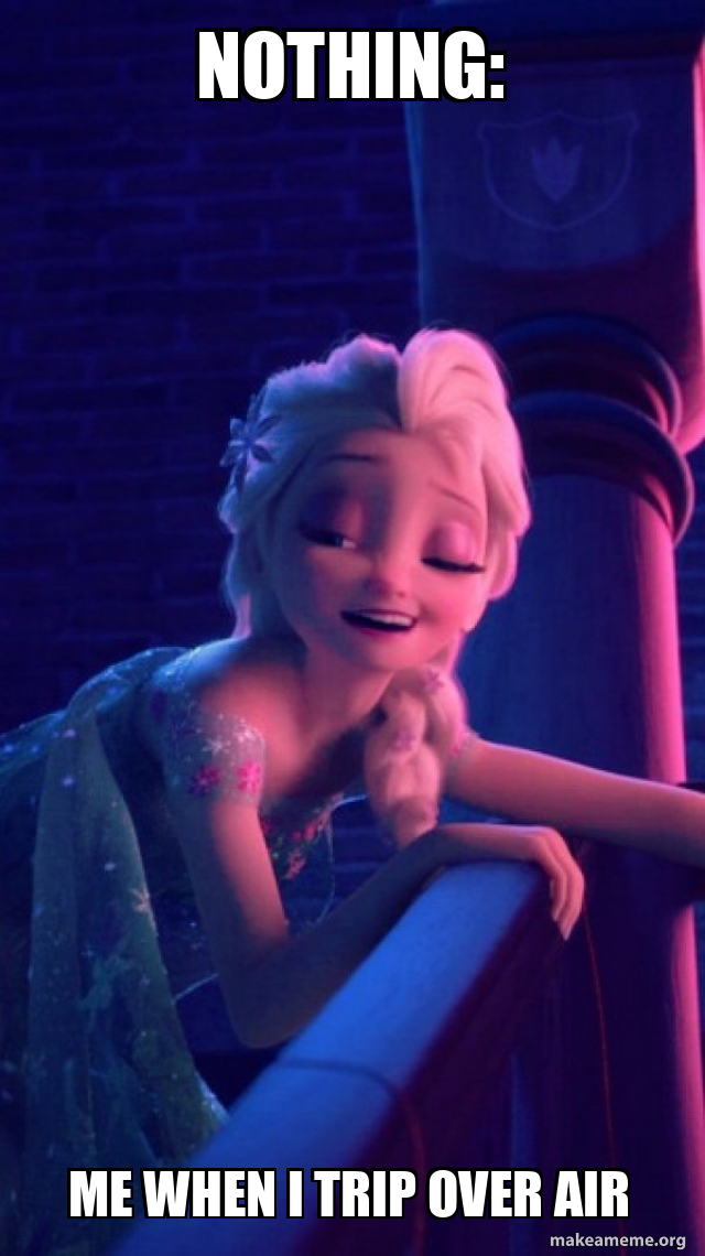 Nothing: Me when I trip over air - Drunk Elsa Meme Generator