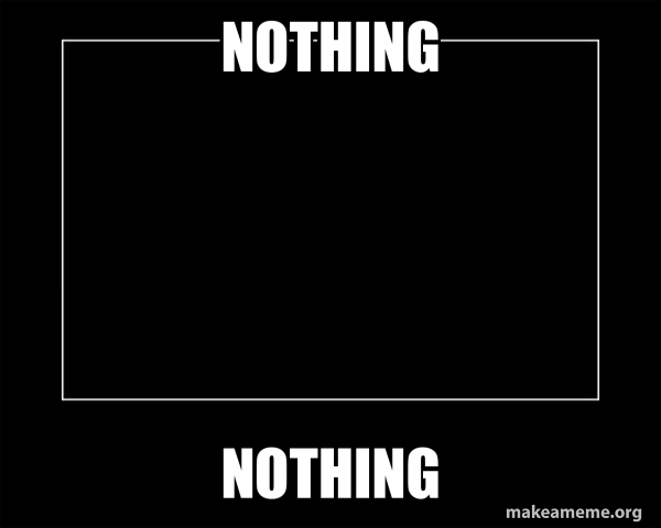 nothing nothing - Motivational Meme Meme Generator