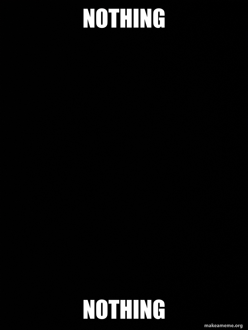 NOTHING NOTHING Meme Generator