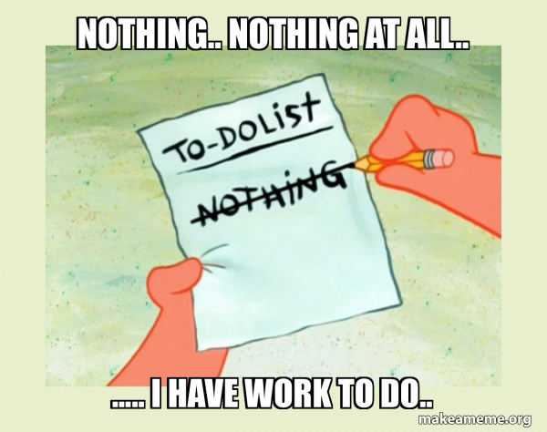 nothing.. nothing at all.. ..... i have work to do.. - To Do List ...