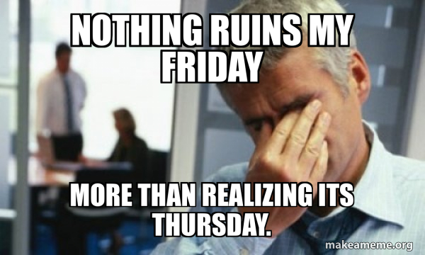 Nothing ruins my friday more than realizing its thursday. - Male First ...
