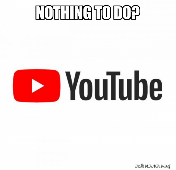 Nothing to do? - YouTube Meme Generator
