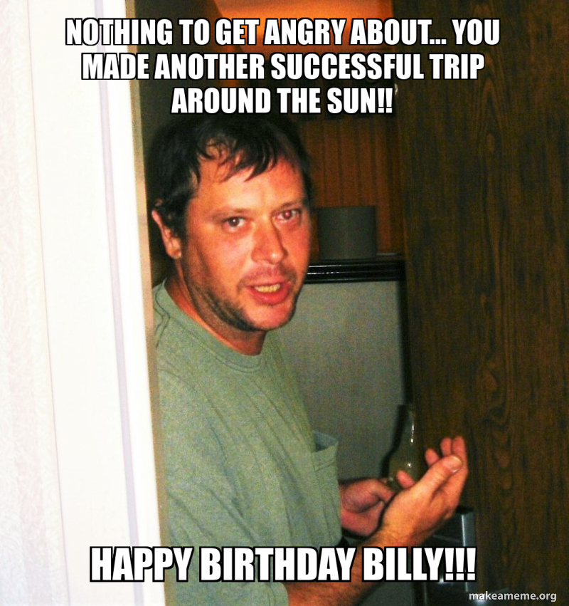 nothing to get angry about... you made another successful trip around ...