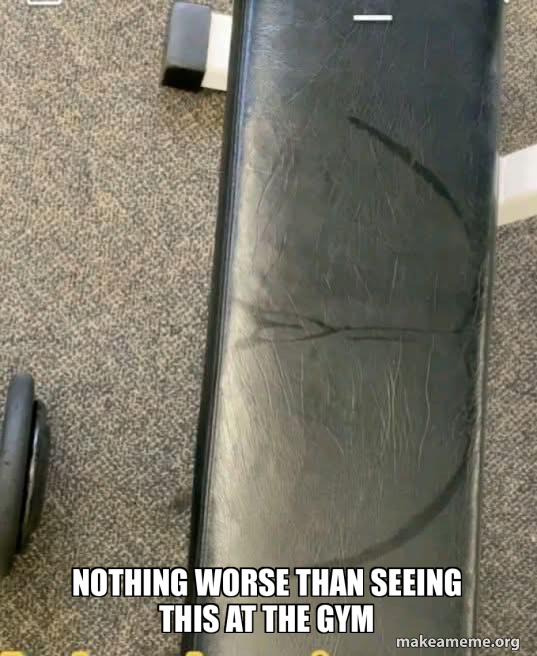 Nothing worse than seeing this at the gym Meme Generator