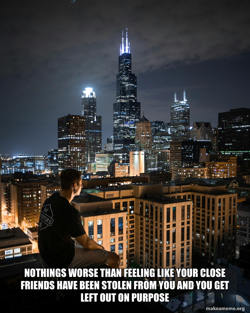 Nothings worse than feeling like your close friends have been stolen ...