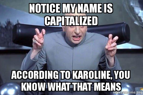 Notice my name is capitalized According to Karoline, you know what that ...