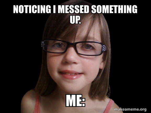 Noticing I messed something up. me: Meme Generator