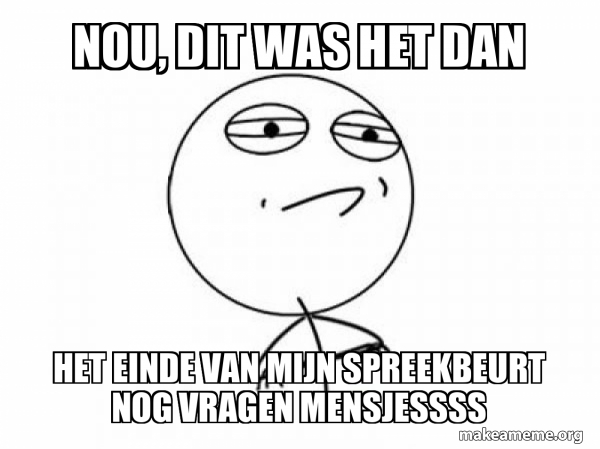 NOU, dit was het dan het einde van mijn spreekbeurt nog vragen ...