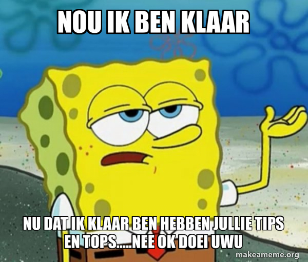 Nou ik ben klaar nu dat ik klaar ben hebben jullie tips en tops.....nee ...