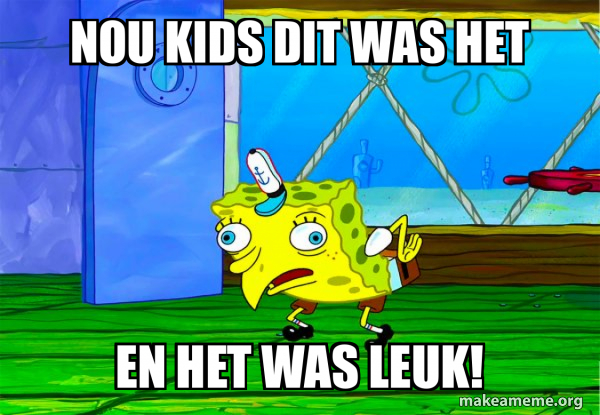 Nou kids dit was het En het was leuk! - Mocking SpongeBob Meme Generator