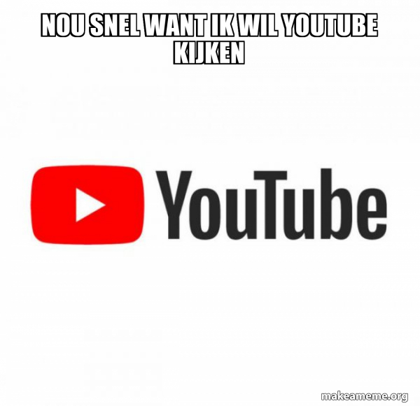 nou snel want ik wil youtube kijken - YouTube Meme Generator