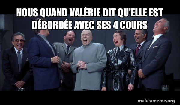 nous quand Valérie dit qu'elle est débordée avec ses 4 cours - Dr Evil ...