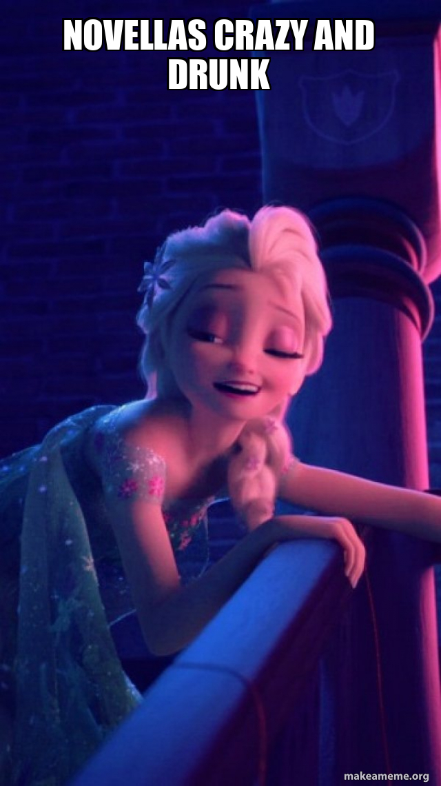 novellas crazy and drunk - Drunk Elsa Meme Generator