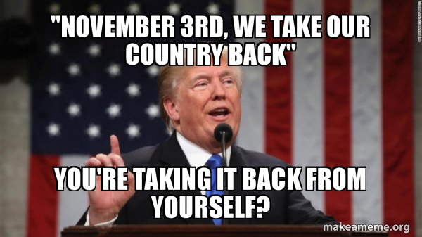 "November 3rd, we take our country back" You're taking it back from ...