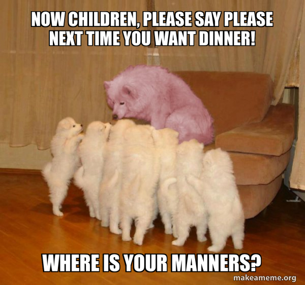 now children, please say please next time you want dinner! where is ...