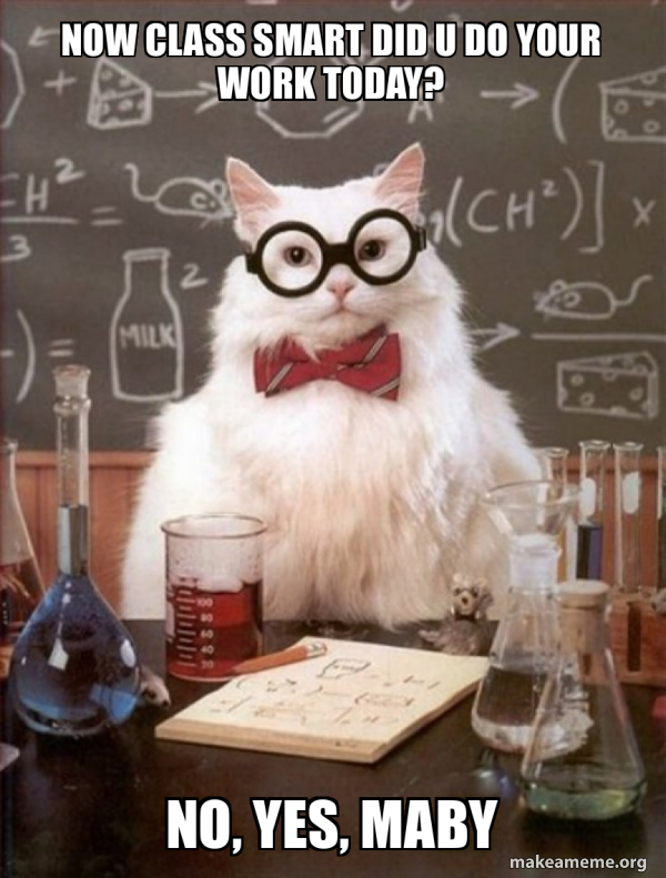 Now class smart did u do your work today? No, Yes, Maby - Chemistry Cat ...