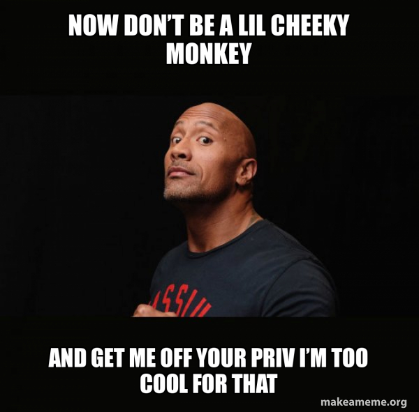 now don’t be a lil cheeky monkey and get me off your priv i’m too cool ...