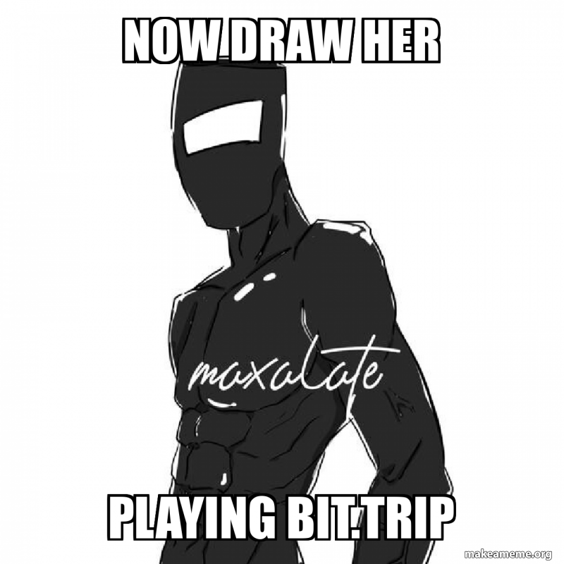 NOW DRAW HER PLAYING BIT.TRIP Meme Generator