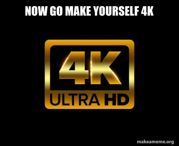 now go make yourself 4k - Caught in 4k Meme Generator