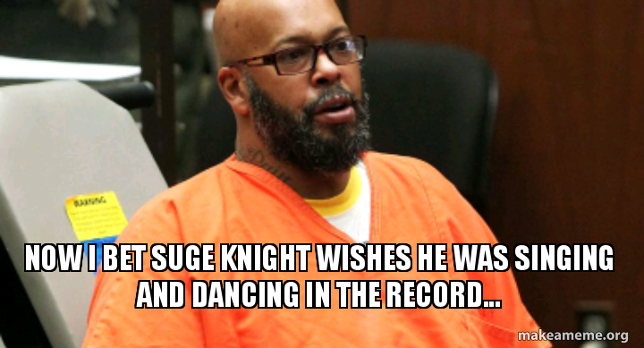 Now I bet suge knight wishes he was singing and dancing in the record ...
