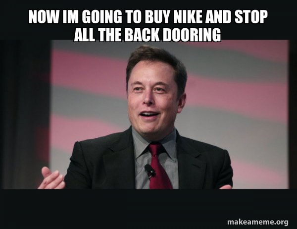 NOW IM GOING TO BUY NIKE AND STOP ALL THE BACK DOORING - Elon Musk Meme ...