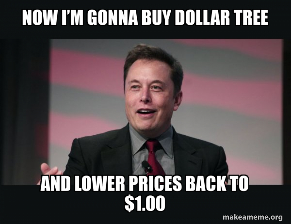 Now i’m gonna buy dollar tree And lower prices back to $1.00 - Elon ...