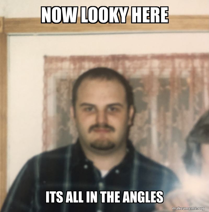 Now looky here Its all in the angles Meme Generator