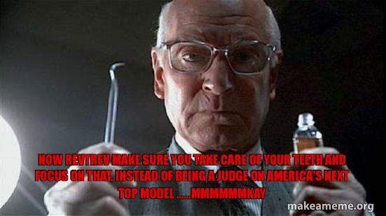 now revtrev make sure you take care of your teeth and focus on that ...