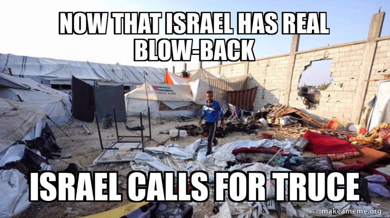 NOW THAT ISRAEL HAS REAL BLOW-BACK ISRAEL CALLS FOR TRUCE Meme Generator