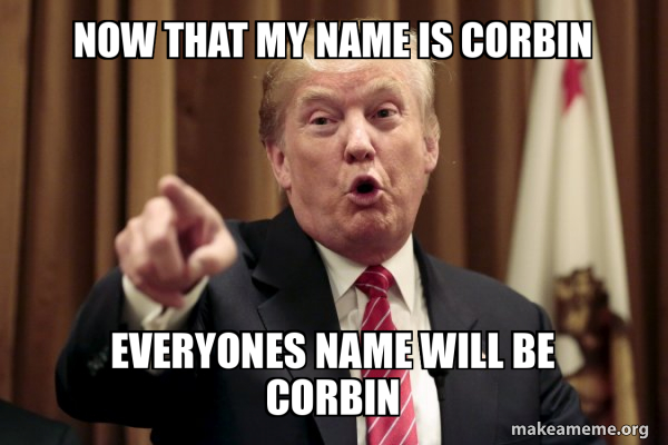 Now that my name is corbin EVERYONES NAME WILL BE CORBIN - Donald Trump ...