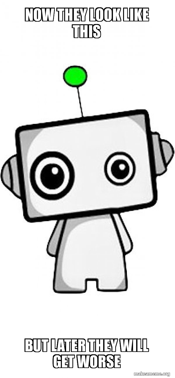 Now they look like this But later they will get worse - Cute Robot Meme ...