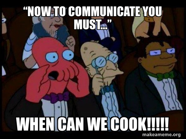 “Now to communicate you must…” WHEN CAN WE COOK!!!!! - Your meme is bad ...