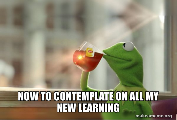 Now to contemplate on all my new learning - Kermit Drinking Tea Meme ...