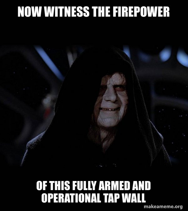 Now witness the firepower of this fully armed and operational tap wall ...