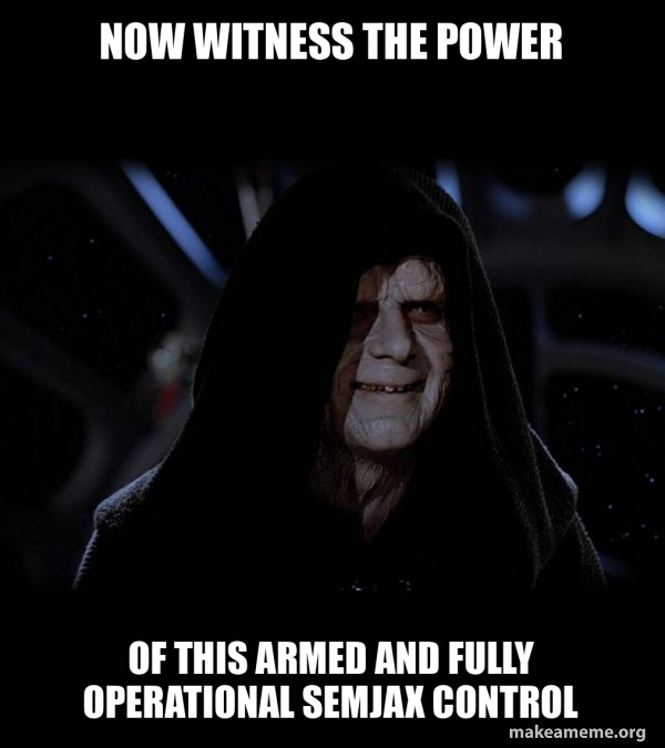 now witness the power of this armed and fully operational semjax ...