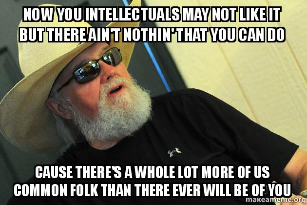 Now you intellectuals may not like it but there ain't nothin' that you ...
