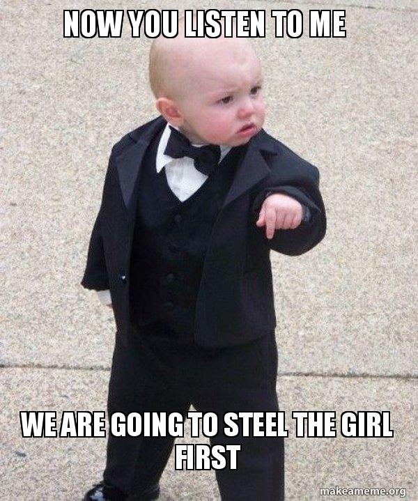 Now you listen to me We are going to steel the girl first - Godfather ...