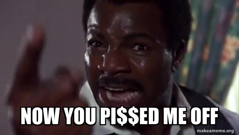 Now you pi$$ed me off Meme Generator