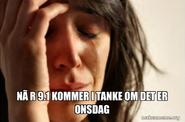 Når 9.1 kommer i tanke om det er onsdag - First World Problems Meme ...
